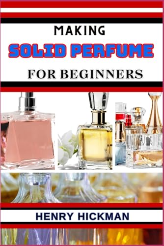 MAKING SOLID PERFUME FOR BEGINNERS: Practical Knowledge Guide On Skills ...