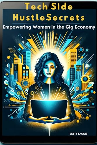 Tech Side Hustle Secrets: Empowering Women in the Gig Economy by Betty ...