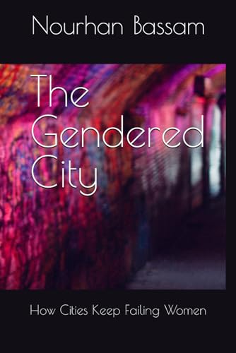 The Gendered City: How Cities Keep Failing Women by Nourhan Bassam ...