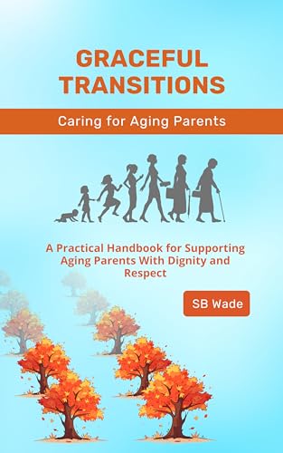 Graceful Transitions: Navigating the Journey With Aging Parents: Compassionate Guidance for ...