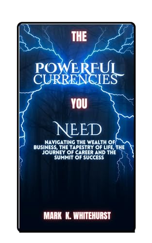The Powerful Currencies You Need: Navigating the wealth of Business, the Tapestry of Life, the ...