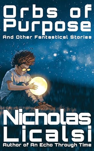 Orbs of Purpose: And Other Fantastical Stories by Nicholas Licalsi ...
