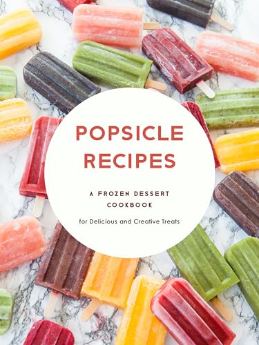 Popsicle Recipes: A Frozen Dessert Cookbook for Delicious and Creative ...