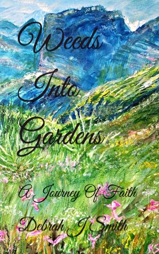 Weeds Into Gardens: A Journey Of Faith by Debrah J Smith | Goodreads