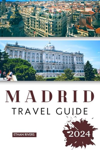 Madrid Travel Guide 2024: Your Comprehensive Travel Companion to the ...