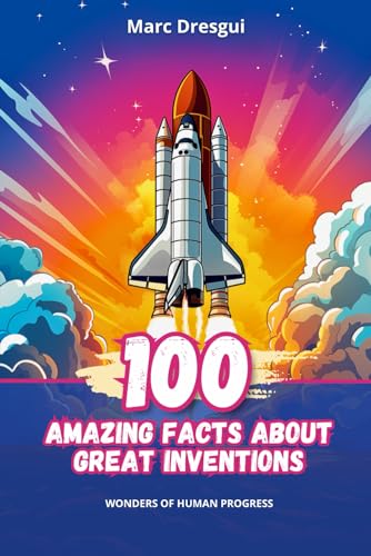 100 Amazing Facts about Great Inventions: Wonders of Human Progress by ...