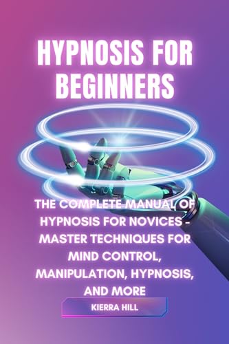 Hypnosis For Beginners: The Complete Manual of Hypnosis for Novices ...