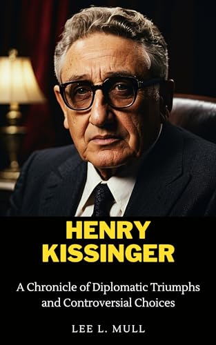 HENRY KISSINGER: A Chronicle of Diplomatic Triumphs and Controversial ...