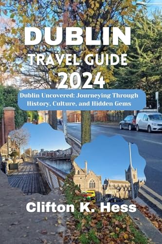 DUBLIN TRAVEL GUIDE 2024: Dublin Uncovered: Journeying Through History ...