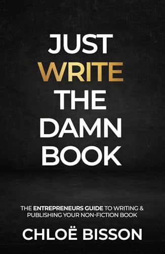 Just Write The Damn Book: The Entrepreneur's Guide to Writing and ...