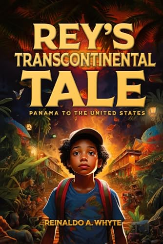 REY’S TRANSCONTINENTAL TALE: PANAMA TO THE UNITED STATES by Reinaldo A ...