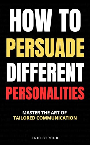 How to Persuade Different Personalities: Master the Art of Tailored ...