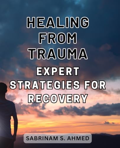 Healing from Trauma: Expert Strategies for Recovery: Overcoming Trauma ...