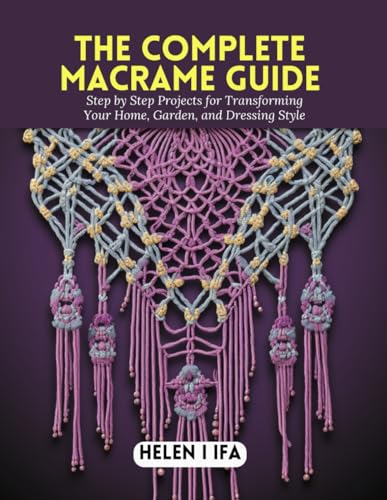 The Complete Macrame Guide: Step by Step Projects for Transforming Your ...