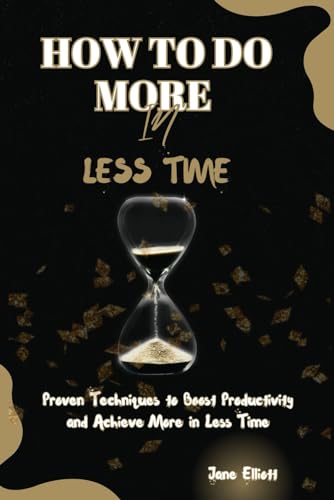How to Do More in Less Time: Proven Techniques to Boost Productivity ...