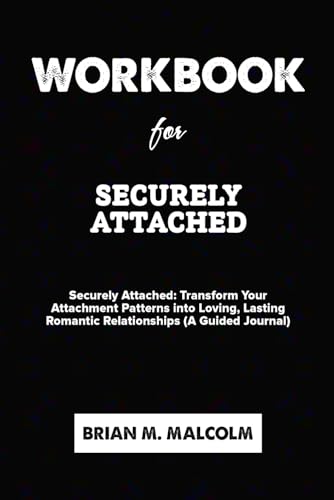 Workbook for Securely Attached: Transform Your Attachment Patterns into Loving, Lasting Romantic ...