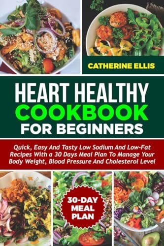 HEART HEALTHY COOKBOOK FOR BEGINNERS: Quick, Easy and Tasty Low Sodium and Low- Fat Recipes with ...