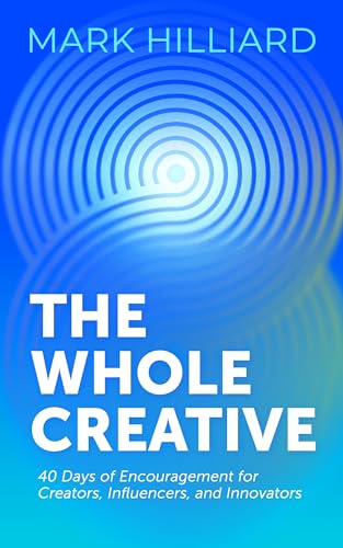 The Whole Creative: 40 Days of Encouragement for Creators, Influencers ...