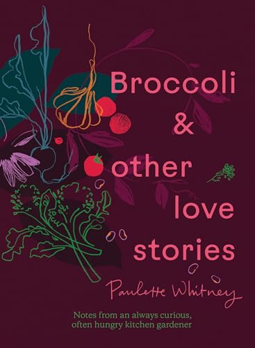 Broccoli and Other Love Stories: Notes and recipes from an always ...