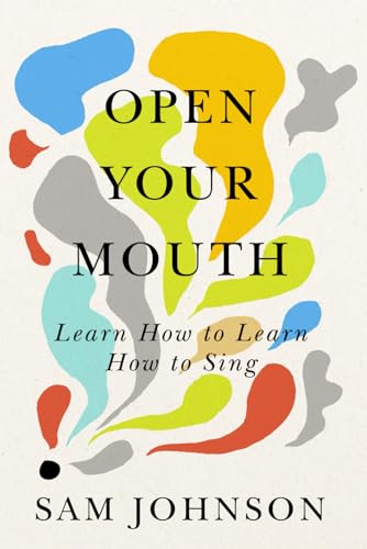 Open Your Mouth: Learn How to Learn How to Sing by Sam Johnson | Goodreads