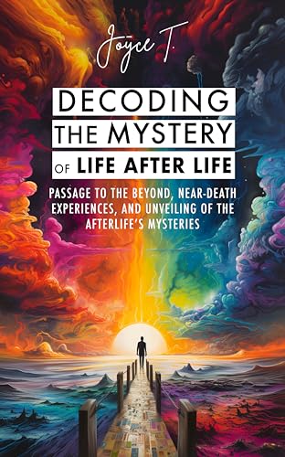 Decoding the Mystery of Life After Life: Passage to the Beyond, Near ...
