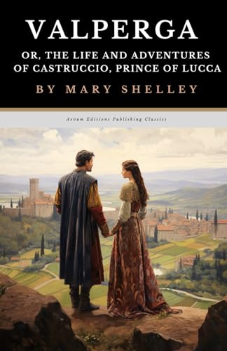 Valperga: Or, The Life and Adventures of Castruccio, Prince of Lucca by ...