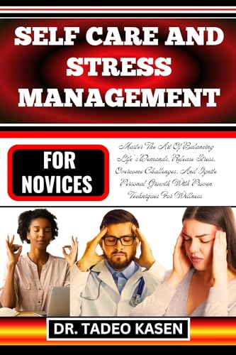 SELF CARE AND STRESS MANAGEMENT FOR NOVICES : Master The Art Of ...