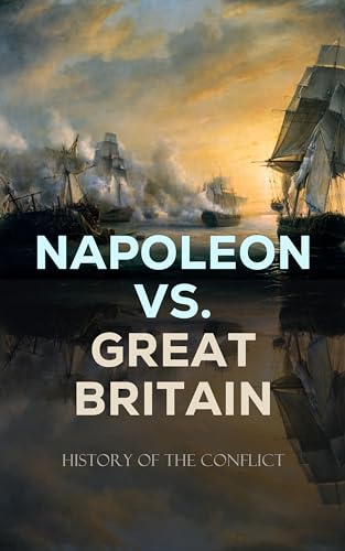Napoleon vs. Great Britain – History of the Conflict: Including ...