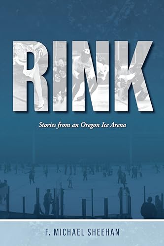 Rink: Stories from an Oregon Ice Arena by F Michael Sheehan | Goodreads