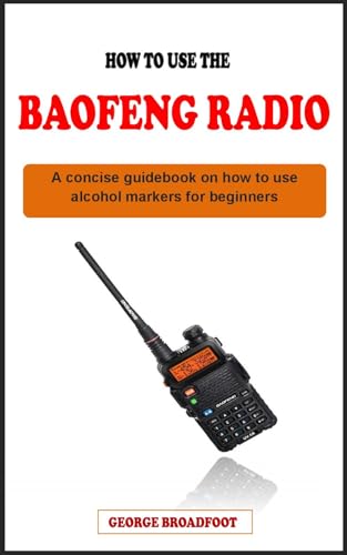 HOW TO USE THE BAOFENG RADIO FOR BEGINNERS: A concise manual guidebook on how to use the baofeng ...