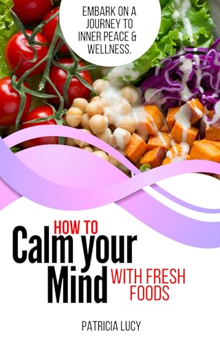 HOW TO CALM YOUR MIND WITH FRESH FOODS: Embark on a Journey to Inner ...