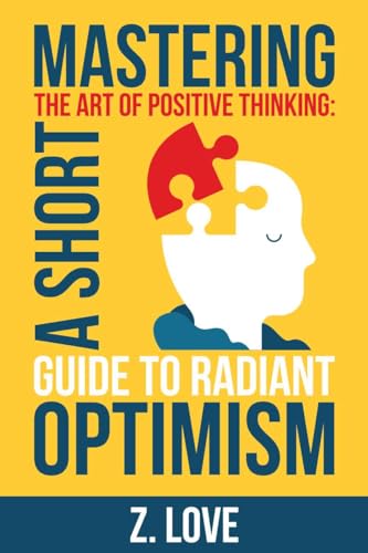 Mastering the Art of Positive Thinking: A Short Guide to Radiant ...