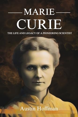 MARIE CURIE : THE LIFE AND LEGACY OF A PIONEERING SCIENTIST by Austin ...