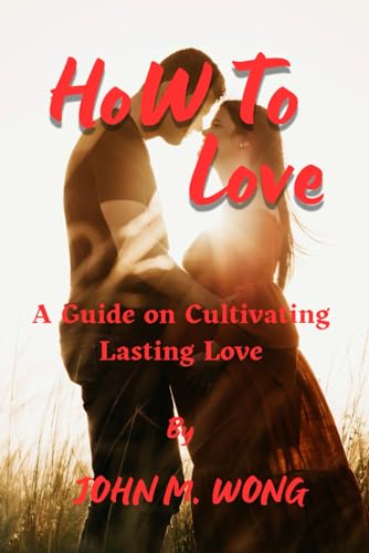 How to love: Guide on Cultivating Lasting Love by JOHN M. WONG | Goodreads