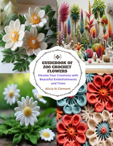Guidebook of 200 Crochet Flowers: Elevate Your Creations with Beautiful ...