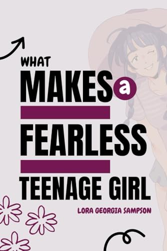 What makes a fearless teenage girl: Make the most of your teenage years ...