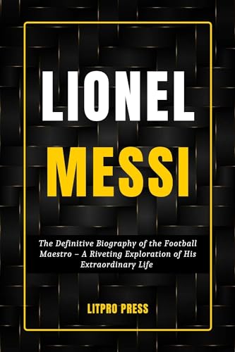 Lionel Messi: The Definitive Biography of the Football Maestro – A ...