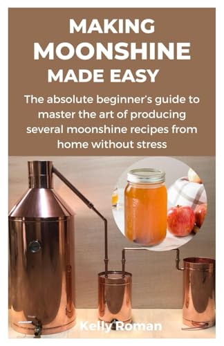 MAKING MOONSHINE MADE EASY: The absolute beginner’s guide to master the ...