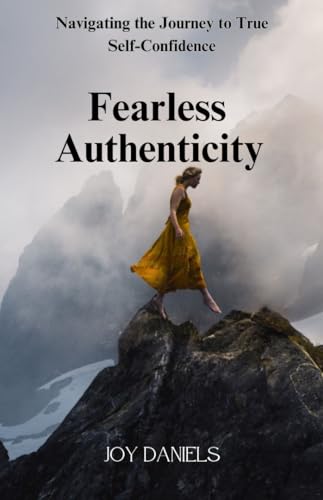 Fearless Authenticity: Navigating the Journey to True Self-Confidence by Joy Daniels | Goodreads
