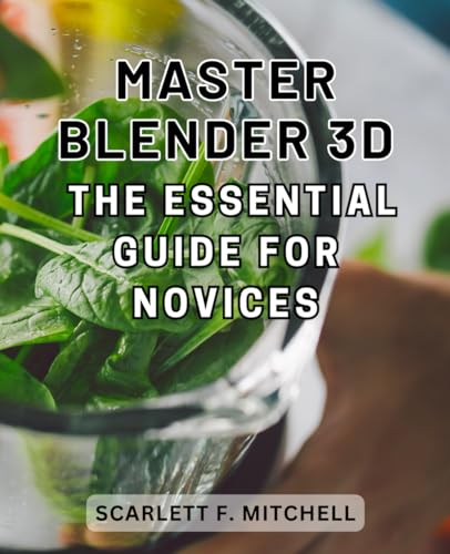 Master Blender 3D - The Essential Guide for Novices: Master Blender 3D ...