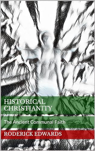 Historical Christianity: The Ancient Communal Faith by Roderick Edwards ...