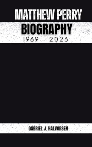 MATTHEW PERRY BIOGRAPHY : 1969 - 2023 by Gabriel J. Halvorsen | Goodreads
