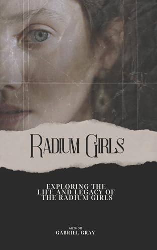 Radium Girls: An Exploration Of The Lives And Legacy Of The Radium ...