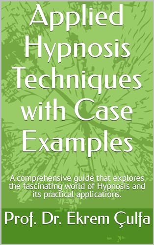 Applied Hypnosis Techniques with Case Examples: A comprehensive guide that explores the ...