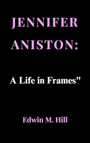 JENNIFER ANISTON:: A Life in Frames" by Edwin M. Hill | Goodreads