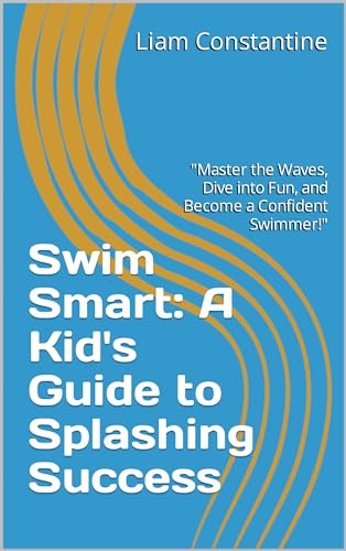 Swim Smart: A Kid's Guide to Splashing Success: "Master the Waves, Dive ...