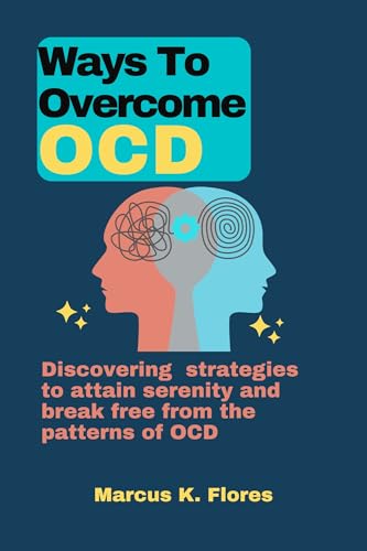 Ways To Overcome OCD: Discovering strategies to attain serenity and break free from the patterns ...