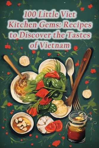 100 Little Viet Kitchen Gems: Recipes to Discover the Tastes of Vietnam ...