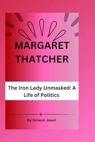 MARGARET THATCHER: THE IRON LADY UNMASKED: A LIFE OF POLITICS by Simeon ...