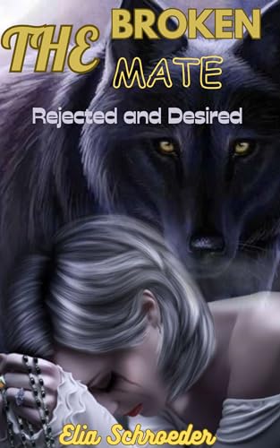 THE BROKEN MATE: Rejected and Desired by Elia Schroeder | Goodreads